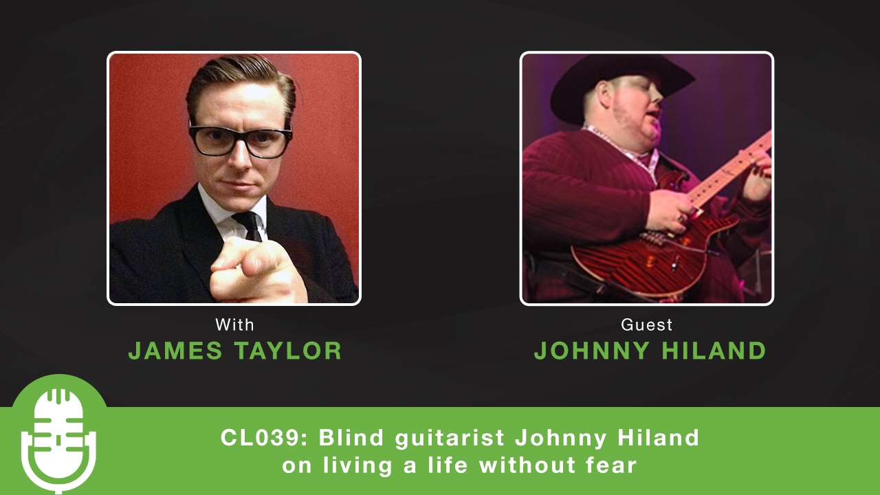 CL039: Blind guitarist Johnny Hiland on living a life without fear ...