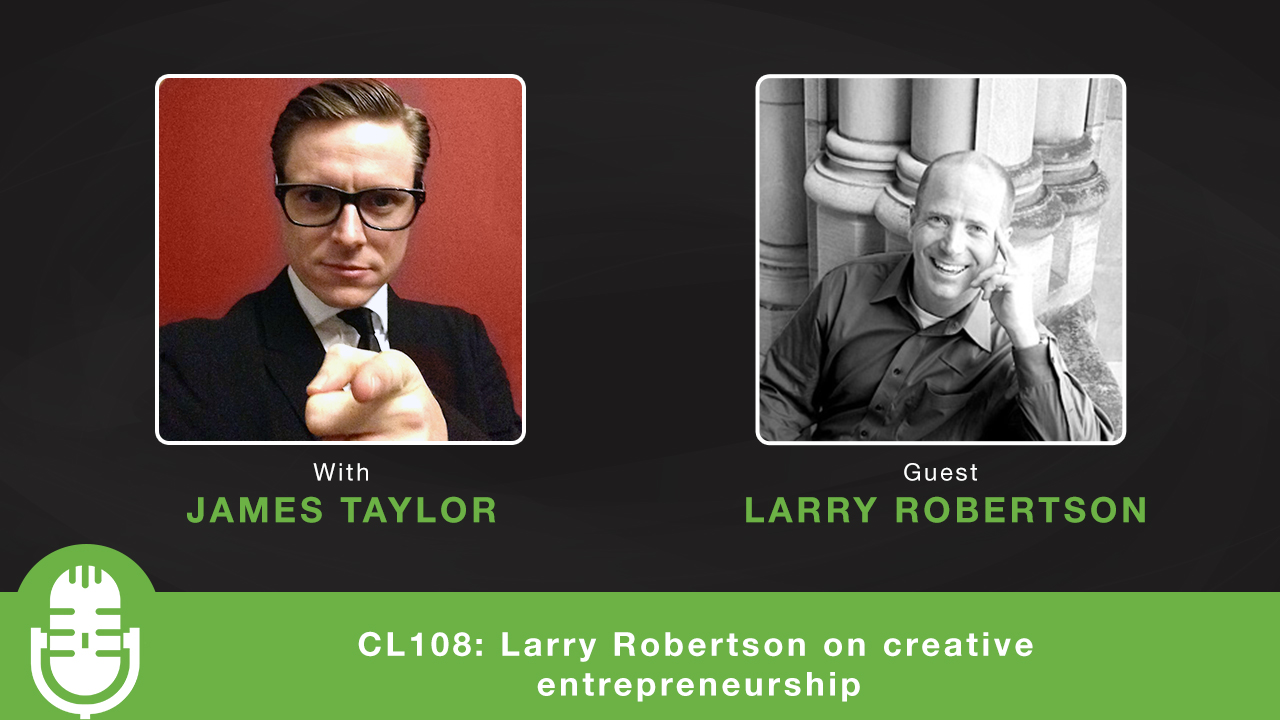 CL108: Larry Robertson on creative entrepreneurship - James Taylor