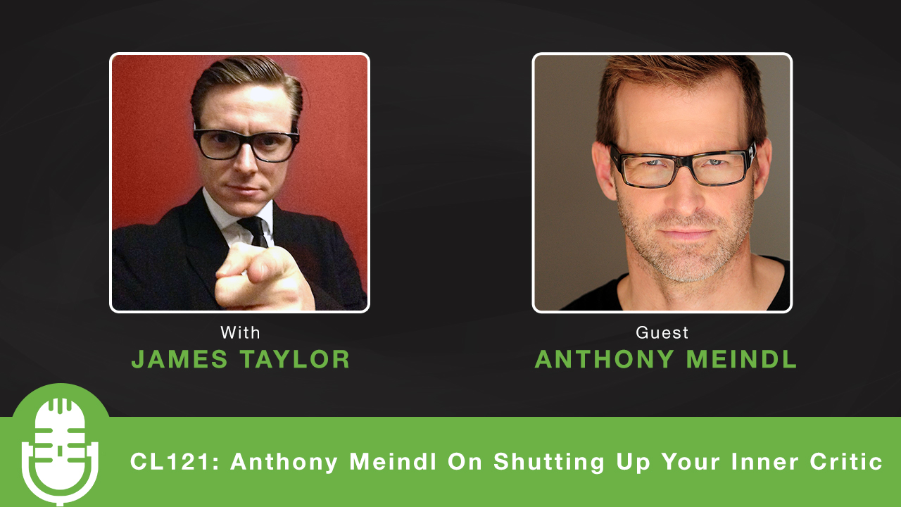 CL121: Anthony Meindl On Shutting Up Your Inner Critic - James Taylor